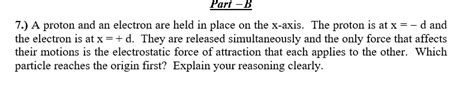 Solved Part B 7 A Proton And An Electron Are Held In Chegg Com