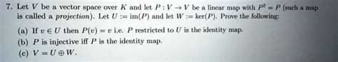 7 Let V Be A Vector Space Over K And Let P V V Be A Linear Map With P 2 P Such A Map Is