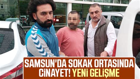 Samsunda Sokak Ortasında Cinayet Yeni Gelişme Samsun Haber Samsun
