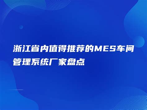 浙江省内值得推荐的mes车间管理系统厂家盘点 金智达软件