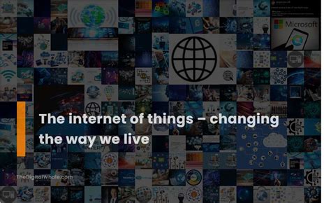 The Internet Of Things Changing The Way We Live Technology Article Thedigitalwhale Com