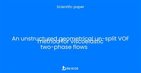 Scientific Research An Unstructured Geometrical Un Split Vof Method For Viscoelastic Two Phase