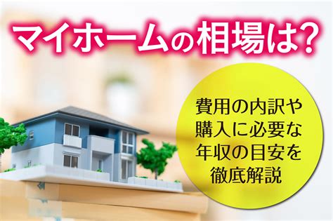 マイホームの相場は？費用の内訳や購入に必要な年収の目安を徹底解説