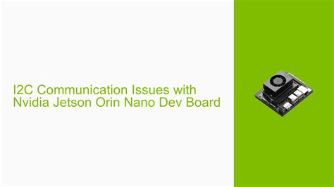 I2c Communication Issues With Nvidia Jetson Orin Nano Dev Board Help Docs For Errorsissues On