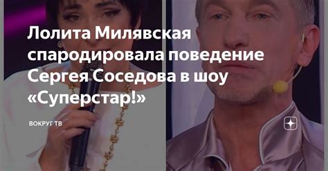 Лолита Милявская спародировала поведение Сергея Соседова в шоу «Суперстар Вокруг ТВ Дзен