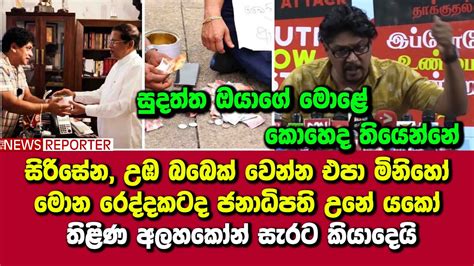 සිරිසේන උඹ බබෙක් වෙන්න එපා මිනිහෝ මොන රෙද්දකටද ජනාධිපති උනේ යකෝ තිළිණ අලහකෝන් සැරට කියාදෙයි