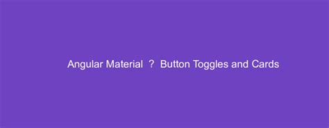 Angular Material — Button Toggles And Cards