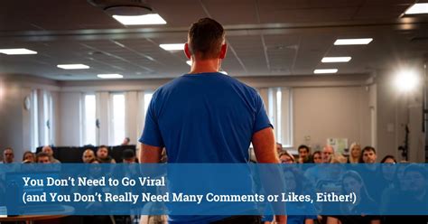 You Dont Need To Go Viral And You Dont Really Need Many Comments Or
