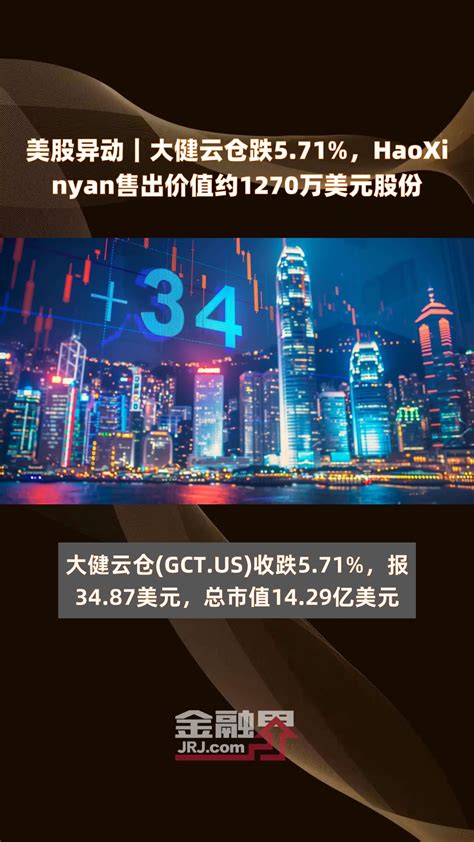 美股异动｜大健云仓跌571，haoxinyan售出价值约1270万美元股份 快报凤凰网视频凤凰网
