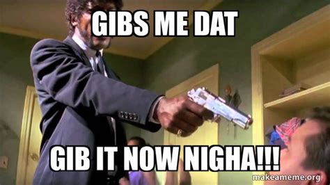Gibs Me Dat Gib It Now Nigha Samuel L Jackson Say What Meme Generator