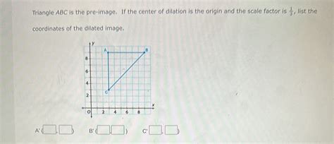 Solved Triangle Abc Is The Pre Image If The Center Of Dilation Is The Origin And The Scale