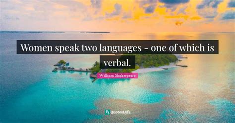 Women Speak Two Languages One Of Which Is Verbal Quote By William Shakespeare Quoteslyfe