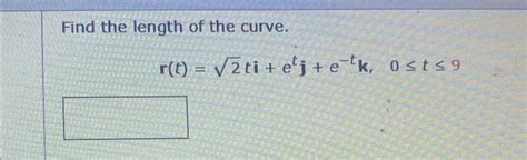 solved find the length of the curve r t 2ti etj e−tk 0≤t≤9