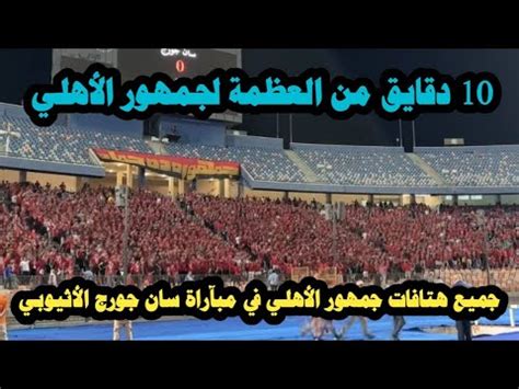 ١٠ دقائق من العظمة التجميعة الكاملة لهتافات جماهير الأهلي في مباراة