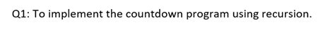 Solved Q1 To Implement The Countdown Program Using