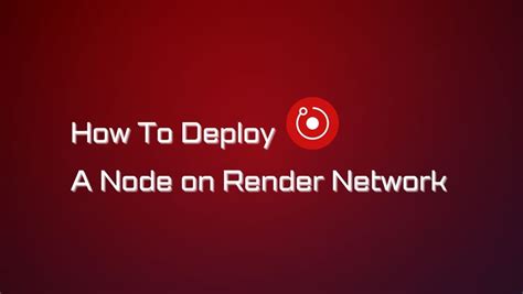 how to deploy a node on render network an ultimate guide