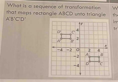 Solved What Is A Sequence Of Transformation W That Maps Rectangle Abcd Unto Triangle Th Abcd