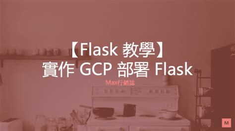 【flask 教學】實作 Gcp 部署 Flask Nginx Uwsgi Max行銷誌