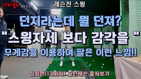 심회원13회차 골린 스윙자세 보다 감각을” 골린레슨 훔쳐보기 헤드의 무게감을 이용하여 팔은 이렇게 맥스골프스쿨신월악마골프정진욱프로 골프골프스윙회전력