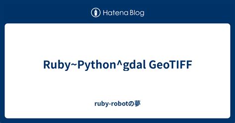 Ruby Python gdal GeoTIFF ruby robotの夢
