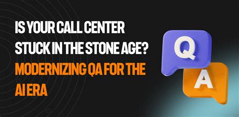 Is Your Call Center Stuck In The Stone Age Modernizing Qa For The Ai Era