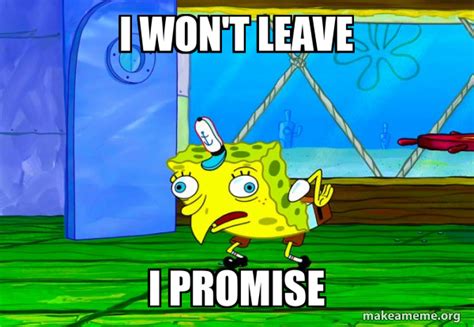 I Wont Leave I Promise Mocking Spongebob Meme Generator