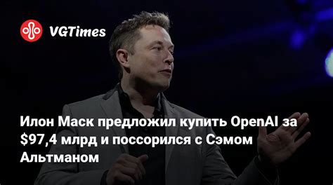 Илон Маск предложил купить Openai за 97 4 млрд и поссорился с Сэмом Альтманом
