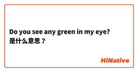 Do You See Any Green In My Eye是什么意思？ 关于英语 美国（英文） Hinative