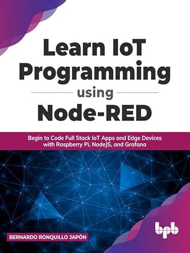 Learn Iot Programming Using Node Red Begin To Code Full Stack Iot Apps And Edge Devices With