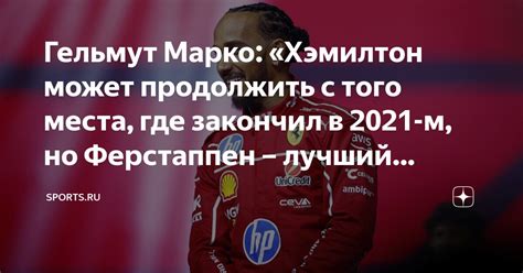 Гельмут Марко «Хэмилтон может продолжить с того места где закончил в 2021 м но Ферстаппен