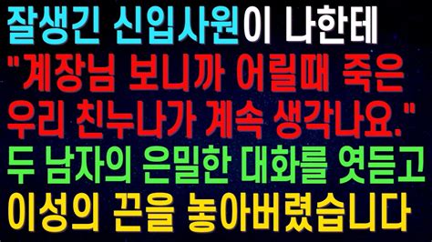 실화사연 잘생긴 신입사원이 나한테 계장님 보니까 어릴때 죽은친누나가 생각나요 라는데 두 남자의 은밀한 대화에 이성의 끈을 놓아버렸습니다 YouTube