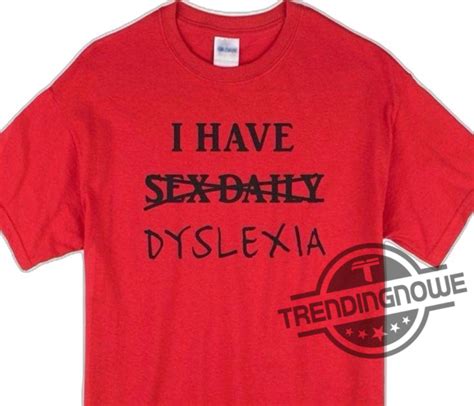 I Have Sexdaily Dyslexia Shirt Funny And Edgy Humor Tee Hoodie Sweater Long Sleeve V Neck Tee