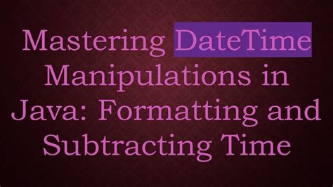 Mastering Datetime Manipulations In Java Formatting And Subtracting Time Youtube