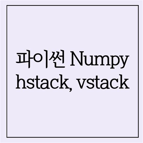 Python 파이썬 Numpy 행렬 결합 Hstack Vstack
