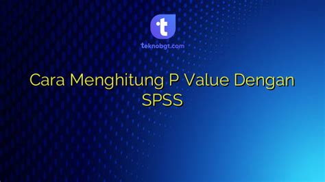 Cara Menghitung P Value Dengan Spss Tekno Banget