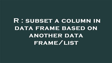 R Subset A Column In Data Frame Based On Another Data Framelist
