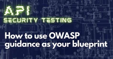Api Security Testing How To Use Owasp Guidance As Your Blueprint