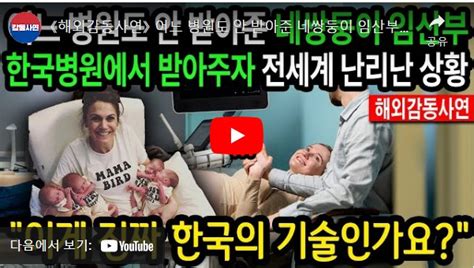 해외감동사연 어느 병원도 안 받아준 네쌍둥이 임산부 한국병원에서 받아주자 전세계 난리난 상황 이게 진짜 한국의 기술인가요