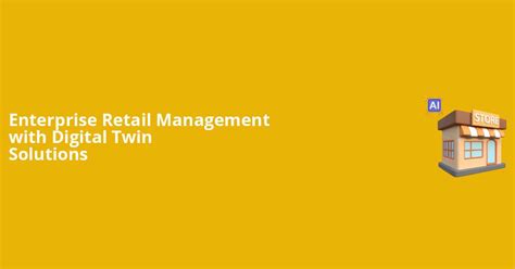 Enterprise Retail Management With Digital Twin Solutions Thecodework