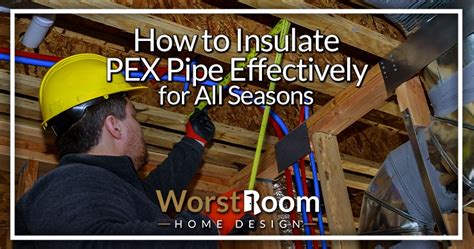 How To Insulate PEX Pipe Effectively For All Seasons Worst Room