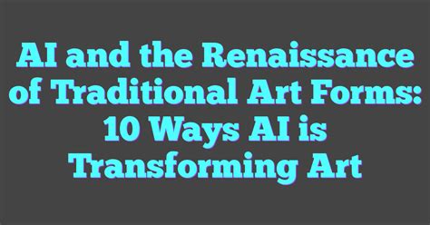 Ai And The Renaissance Of Traditional Art Forms 10 Ways Ai Is Transforming Art