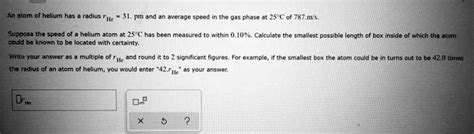 Solved An Atom Of Helium Has A Radius Rhe 31 Pm And An Average Speed In The Gas Phase At 25Â