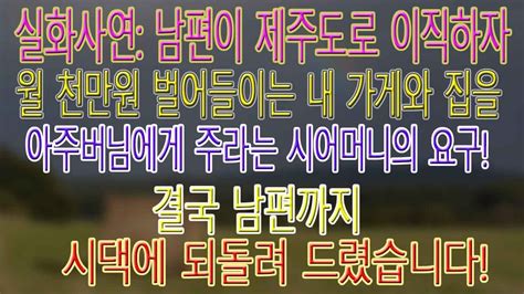 실화사연 남편이 제주도로 이직하자 월 천만원 벌어들이는 내 가게와 집을 아주버님에게 주라는 시어머니의 요구 결국 남편까지 시댁에 되돌려 드렸습니다 Youtube