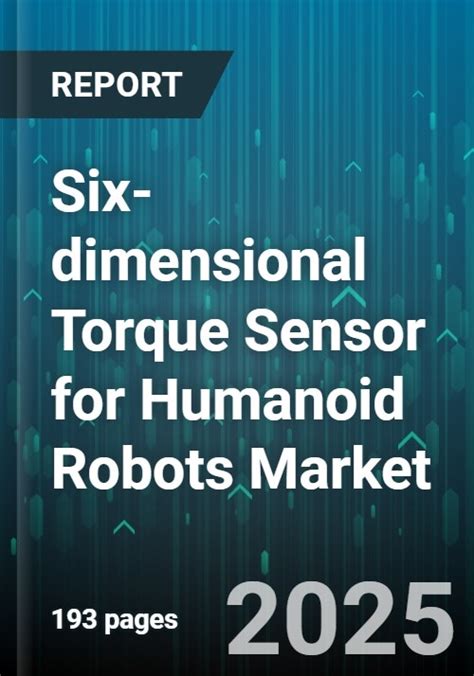 Six Dimensional Torque Sensor For Humanoid Robots Market Global