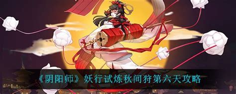 阴阳师妖行试炼秋间狩第六天攻略特玩网