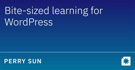 Bite Sized Learning For Wordpress Perry Sun Blog