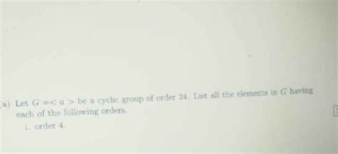 A Let G A Be A Cyclic Group Of Order 24 List All The Elements In G Ha