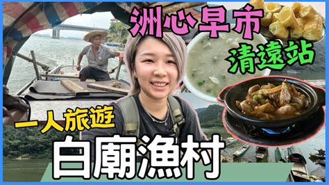 清遠站高鐡旅遊白廟渔村洲心早市 必食洲心大粥 华记大排档清遠女人街老榕樹雞煲城夏先森甄選酒店清远白庙渔村清远中國旅遊 一人遊