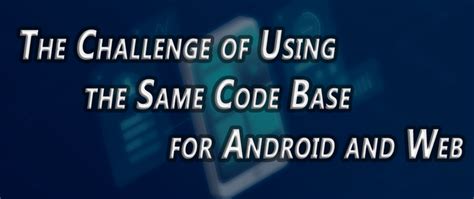 The Challenge Of Using The Same Code Base For Android And Web A Conceptual Overview Dev Community