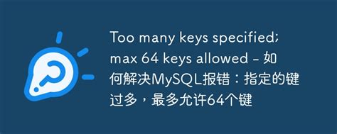 Too Many Keys Specified Max 64 Keys Allowed 如何解决mysql报错：指定的键过多，最多允许64个键 Mysql教程 Php中文网
